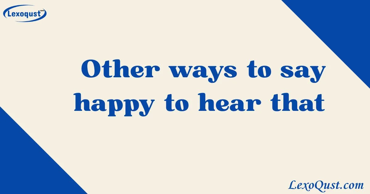 35 Other ways to say "Happy to Hear That"
