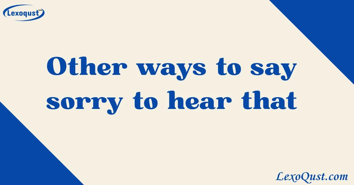 35 Other ways to say "Sorry To Hear That"