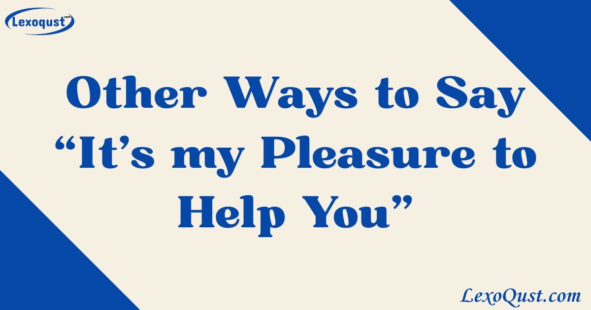 33+ Other Ways to Say “It’s my Pleasure to Help You”